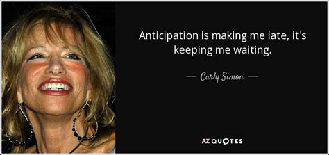 Carly Simon Quote Anticipation Is Making Me Late Its Keeping Me Waiting