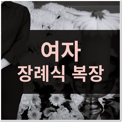 여자 장례식 복장 급하게 장례식장을 가는 경우에도 네이버 블로그