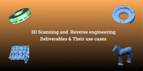 3d Scanning And Reverse Engineering Deliverables And Their Use Cases