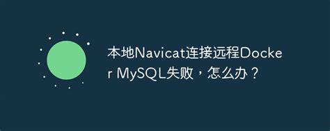 本地navicat连接远程docker Mysql失败，怎么办？ 美云