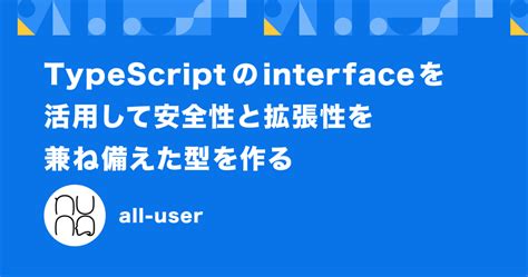 TypeScript の interface を活用して安全性と拡張性を兼ね備えた型を作る Techtouch Developers Blog