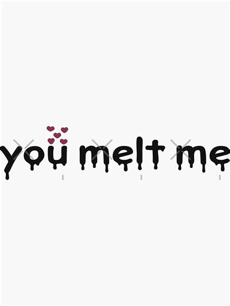 You Melt Me Sticker By Artsomenautte Redbubble