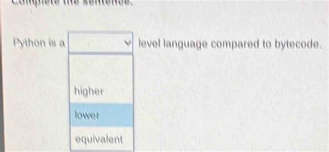 Solved Complete The Sentence Python Is A Level Language Compared To Bytecode Higher Lower