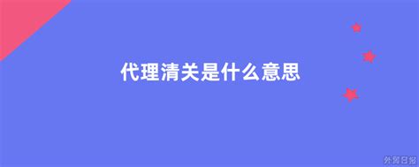 代理清关是什么意思 外贸日报