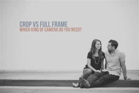 Crop Sensor Vs Full Frame Which Camera Do You Really Need