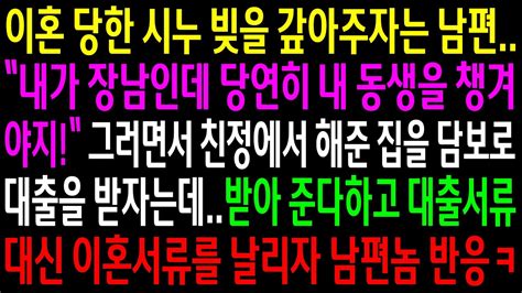 실화사연이혼 당한 시누 빚을 갚아주자는 남편친정에서 해준집을 담보로 대출을 받자는데대출서류대신 이혼서류를 날리자