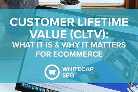Ecommerce Customer Lifetime Value 101 Whitecap Seo