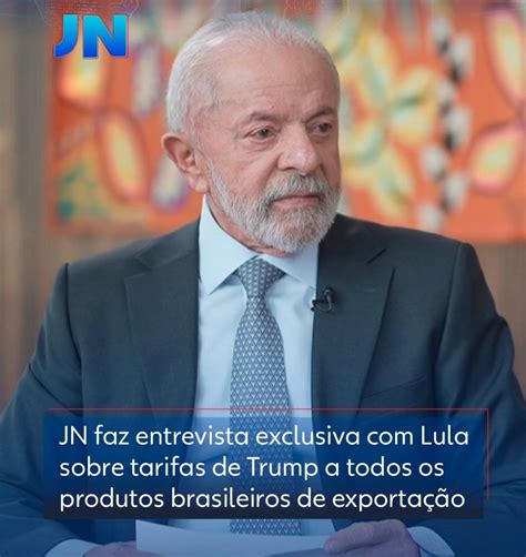 Lula Dá Entrevista Ao Jornal Nacional Sobre Tarifaço De Trump