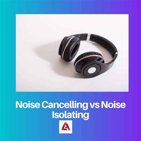 Noise Cancelling Vs Noise Isolating Difference And Comparison