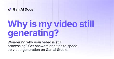 Why Is My Video Still Generating Gan Ai Docs