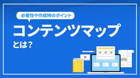 コンテンツマップとは？必要な理由や作成時のポイントを徹底解説seo対策の専門会社 東京seoメーカー｜信頼と実績のseoコンサルティング