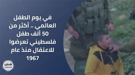 في يوم الطفل العالمي أكثر من 50 ألف طفل فلسطيني تعرضوا للاعتقال منذ