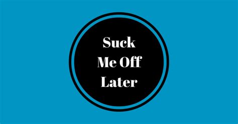 Suck Me Off Later Fun T Shirt Teepublic