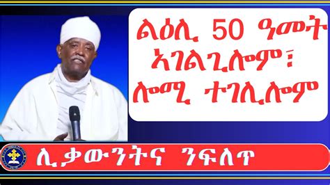 50 ዓመት ኣገልጊሎም፣ሎሚ ተገሊሎም። ሊቀ ሊቃውንት ኃይለ ሥላሴ ዘማርያም መንዮም Youtube