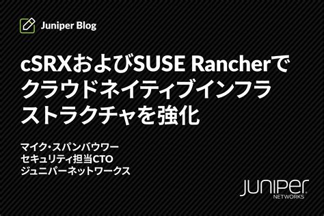 Csrxおよびsuse Rancherでクラウドネイティブインフラストラクチャを強化 Hpe Juniper Networking Blogs