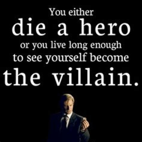 You Either Die A Hero Or You Live Long Enough To See Yourself Become The Villai Know Your Meme