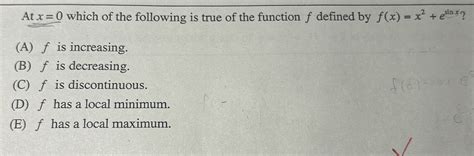At X0 Which Of The Following Is True Of The Function F Defined By Fxx2esin X A F Is