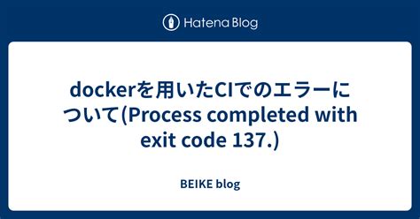 dockerを用いたCIでのエラーについて Process completed with exit code 137 BEIKE blog