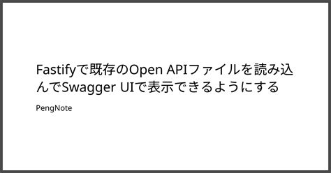 Fastifyで既存のopen Apiファイルを読み込んでswagger Uiで表示できるようにする Pengnote