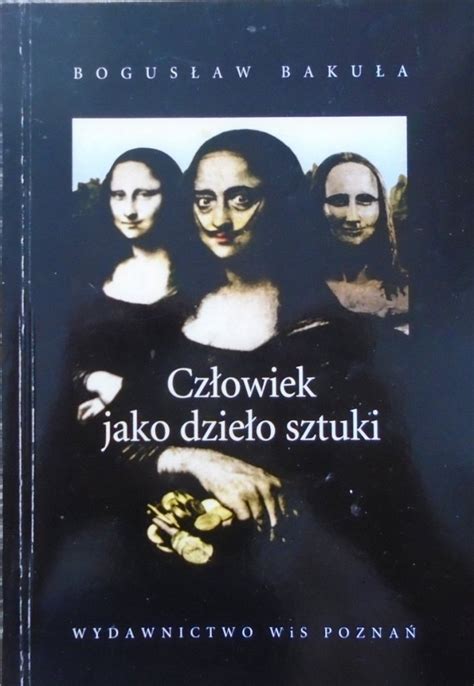 Bogusław Bakuła • Człowiek Jako Dzieło Sztuki Z Problemów Metarefleksji Artystycznej Teoria