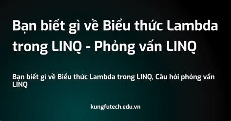 Bạn Biết Gì Về Biểu Thức Lambda Trong Linq Phỏng Vấn Linq