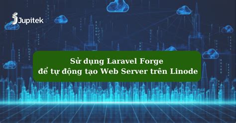Sử Dụng Laravel Forge để Tự động Tạo Web Server Trên Linode Công Ty