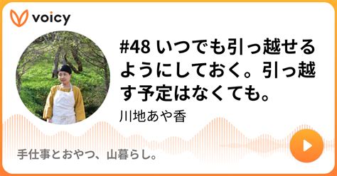 48 いつでも引っ越せるようにしておく引っ越す予定はなくても 川地あや香手仕事とおやつ山暮らし Voicy 音声