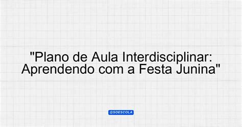Plano De Aula Interdisciplinar Aprendendo Com A Festa Junina