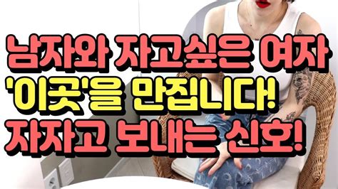 남자랑 자고 싶은 여자 이곳 을 만집니다 여자가 자자고 보내는 신호 Youtube