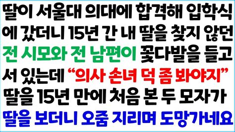 반전사이다사연 딸이 서울대 의대에 합격해 입학식에 갔더니 15년 간 내 딸을 찾지 않던 전 시모와 전 남편이 꽃다발을 들고