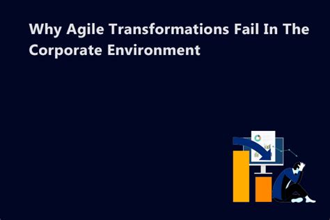 Why Agile Transformations Fail In The Corporate Environment