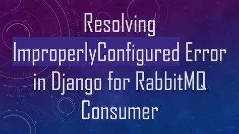 Resolving Improperlyconfigured Error In Django For Rabbitmq Consumer Youtube