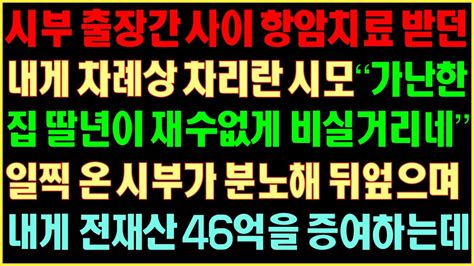 반전실화사연 시부 출장간 사이 항암치료 받던 내게 차례상 차리란 시모 가난한집 딸년 재수없게 비실거리네” 일찍온 시부가 분노해 뒤엎으며 내게 전재산 46억 증여하는데