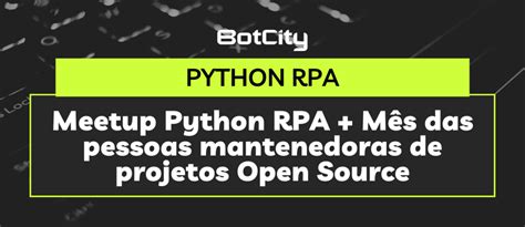 Meetup Python Rpa Mês Das Pessoas Mantenedoras De Projetos Open Source Blog Botcity
