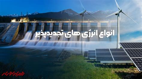 انواع انرژی های تجدیدپذیر آشنایی با 6 منبع اصلی انرژی پاک