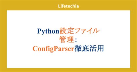 Python設定ファイル管理：configparser徹底活用 Lifetechia