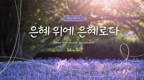 워십 베스트 찬양 모음 은혜 위에 은혜로다 Youtube