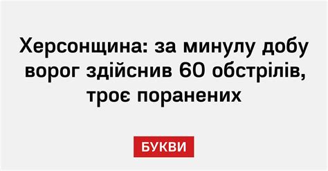 Херсонщина за минулу добу ворог здійснив 60 обстрілів троє поранених Букви