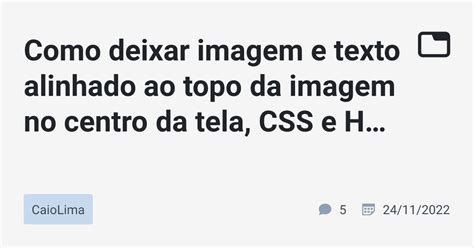 Como Deixar Imagem E Texto Alinhado Ao Topo Da Imagem No Centro Da Tela Css E Html · Caiolima