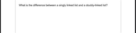 Solved What Is The Difference Between A Singly Linked List Chegg