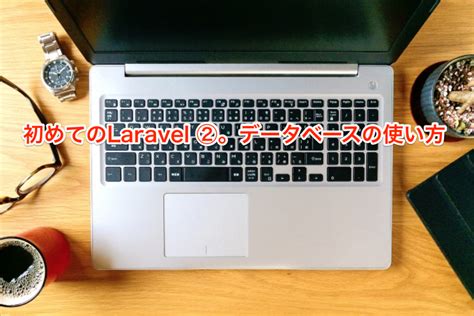 初めてのlaravel ②。データベースの使い方 N Blog