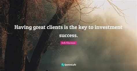 Having Great Clients Is The Key To Investment Success Quote By Seth Klarman Quoteslyfe