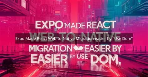 Expo Made React Web To Native Migration Easier By Use Dom