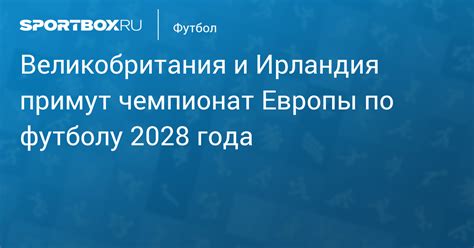 Чемпионат Европы по футболу 2028 года пройдет в Великобритании и Ирландии