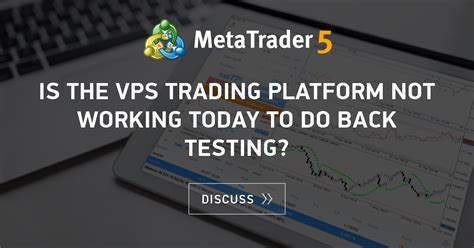 Is The Vps Trading Platform Not Working Today To Do Back Testing Trading Platform General