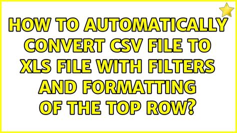 how to automatically convert csv file to xls file with filters and formatting of the top row