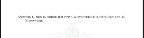 Solved Question 6 Show By Example That Every Cauchy Chegg Com