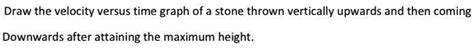 Draw The Velocity Versus Time Graph Of A Stone Thrown Vertically