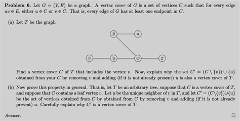 Solved Problem 6 Let G V E Be A Graph A Vertex Cover Of Chegg Com