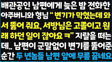 신청사연 배관공인 남편에게 늦은 밤 전화한 아주버니와 형님 서방님 변기가 막혔는데 와서 뚫어 주세요 서방님은 고졸이고~ 신청사연 사이다썰 사연라디오